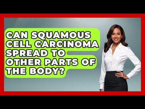 Can Squamous Cell Carcinoma Spread to Other Parts of the Body? | Healthy Skin Brief News