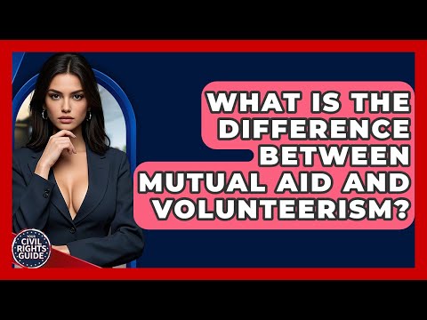What Is The Difference Between Mutual Aid And Volunteerism? - Your Civil Rights Guide