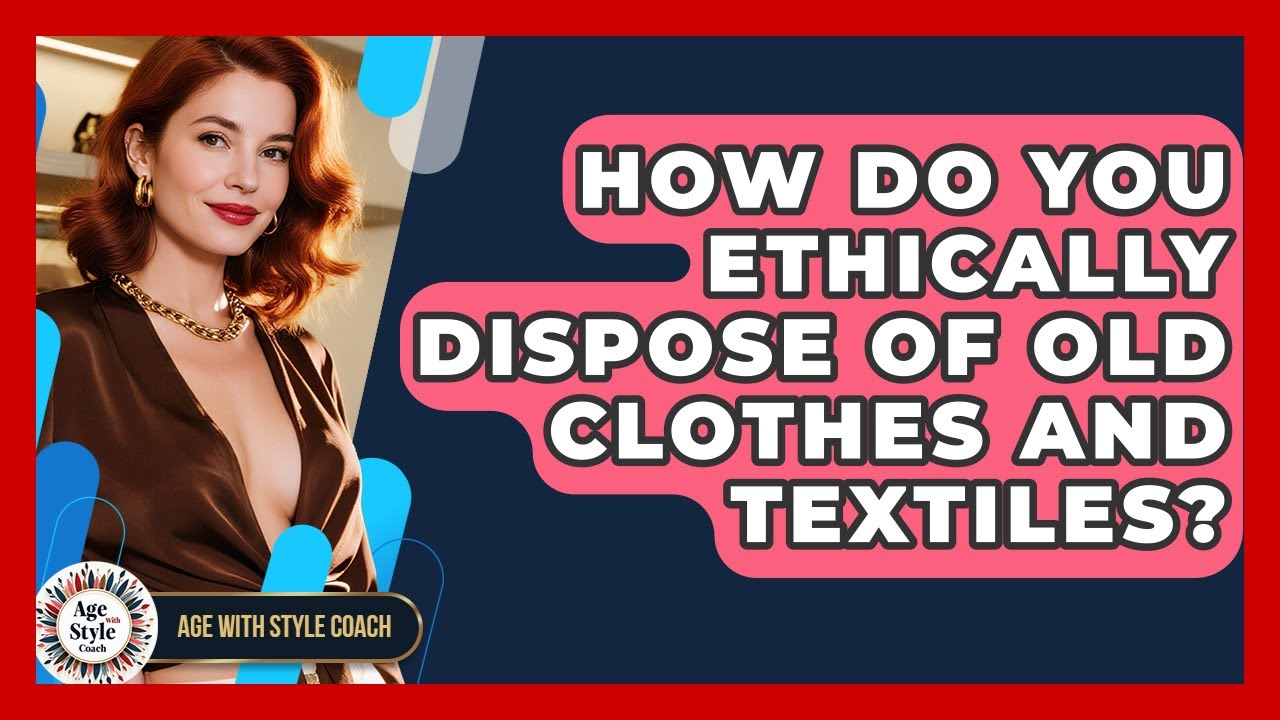 How Do You Ethically Dispose Of Old Clothes And Textiles? - Age With Style Coach