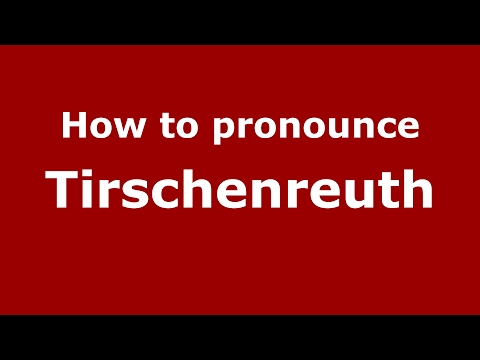 How to pronounce Tirschenreuth (Germany/German) - PronounceNames.com