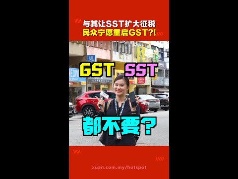 你是SST派,还是 GST派? 民众真的更倾向支持征收GST?他们的理由是……