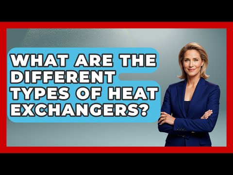 What Are The Different Types Of Heat Exchangers? - Civil Engineering Explained