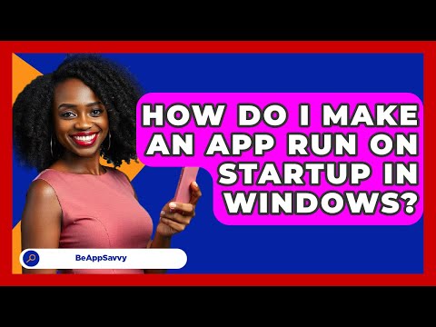 How Do I Make An App Run On Startup In Windows? - Be App Savvy