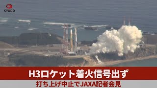 H3ロケット着火信号出ず 打ち上げ中止でJAXA記者会見|47NEWS（よんななニュース）