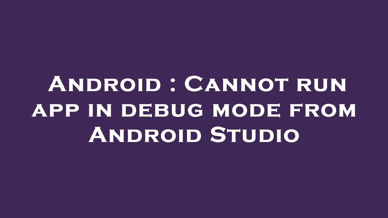 Android : Cannot run app in debug mode from Android Studio
