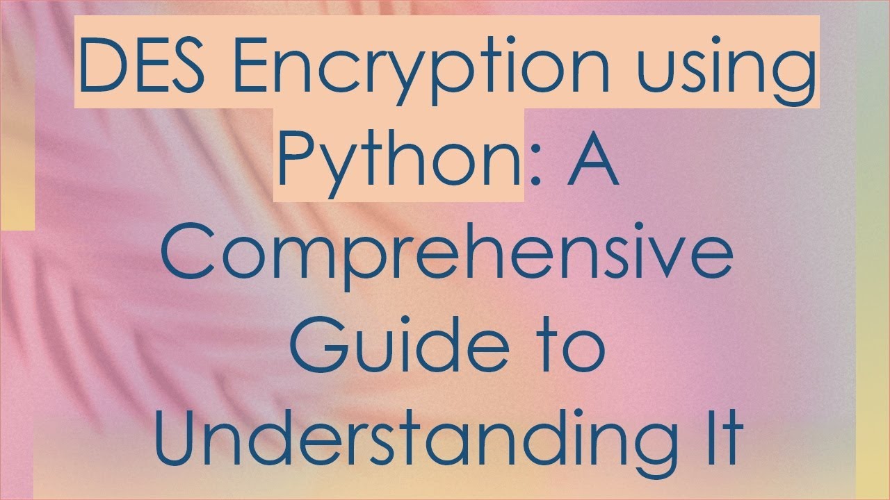 DES Encryption using Python: A Comprehensive Guide to Understanding It