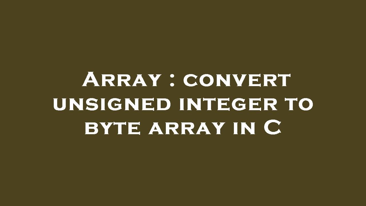 Array : convert unsigned integer to byte array in C