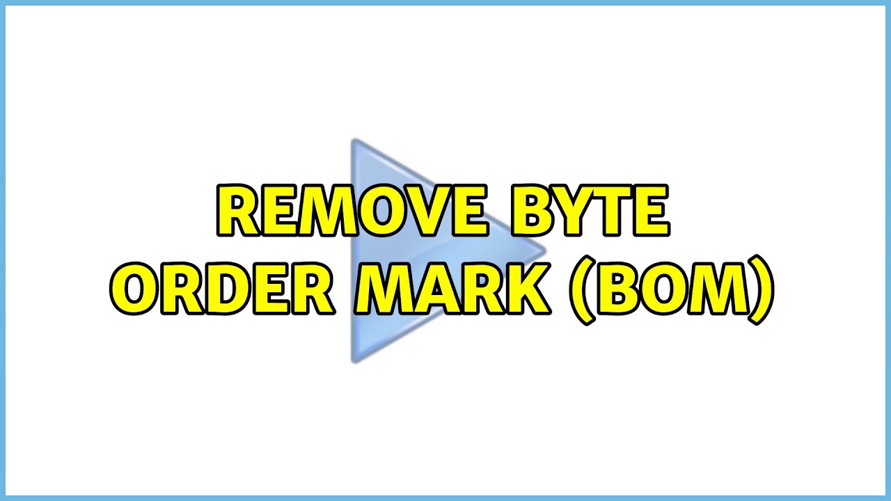 Remove Byte Order Mark (BOM) (2 Solutions!!)