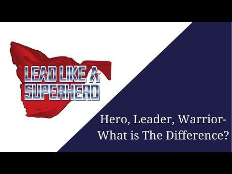Lead Like a Superhero: Hero, Leader, Warrior - What is the difference?