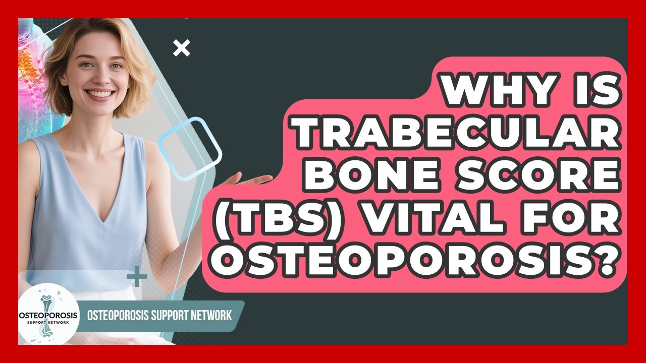 Why Is Trabecular Bone Score (TBS) Vital For Osteoporosis? - Osteoporosis Support Network