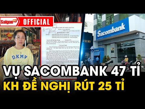 Khách hàng MẤT GẦN 47 TỈ ở Sacombank ĐỀ NGHỊ RÚT 25 TỈ và MỞ MỘT SỔ TIẾT KIỆM | Tin tức SaigonTV