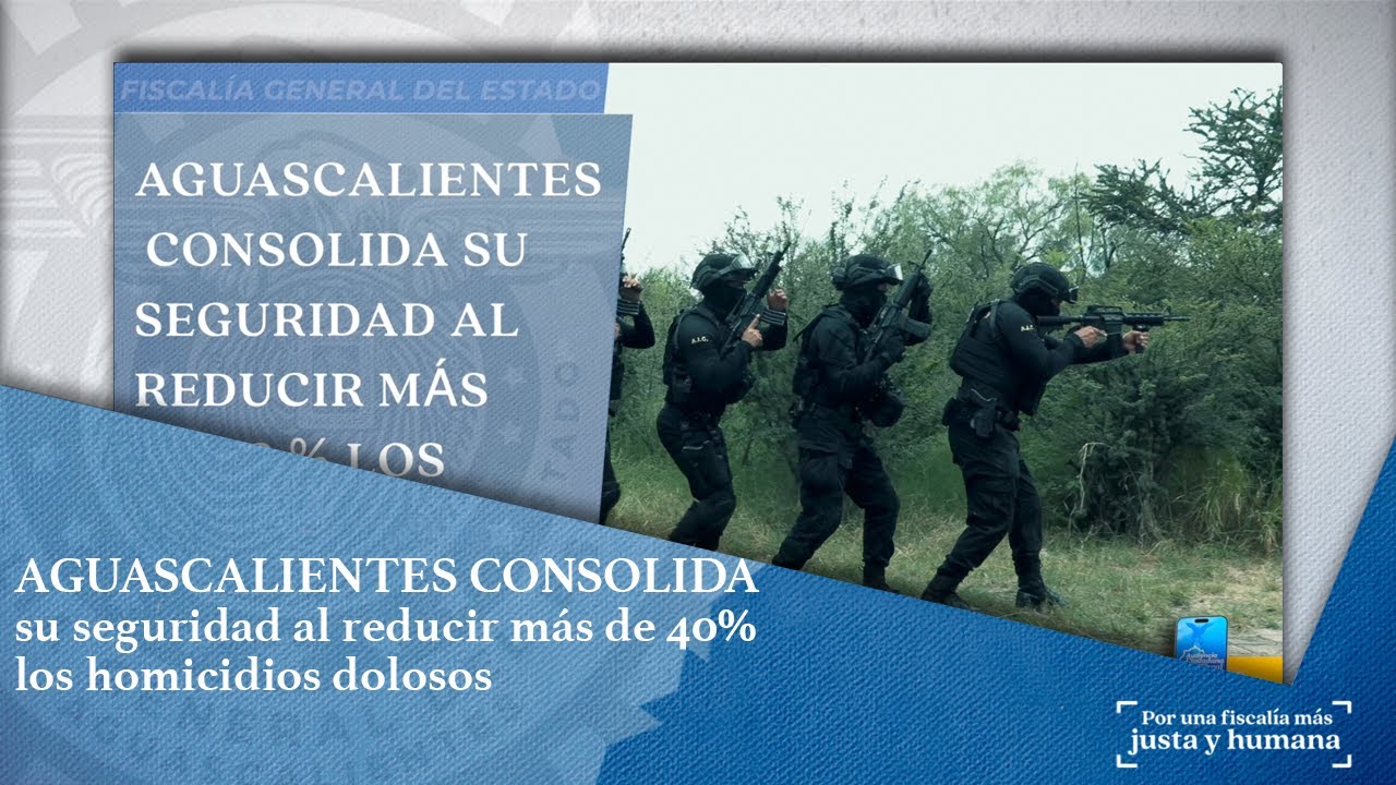AGUASCALIENTES CONSOLIDA SU SEGURIDAD AL REDUCIR MÁS DE 40 % LOS HOMICIDIOS DOLOSOS.