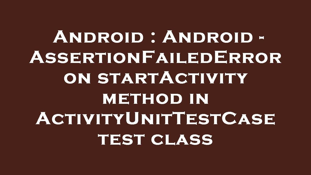 Android : Android - AssertionFailedError on startActivity method in ActivityUnitTestCase test class