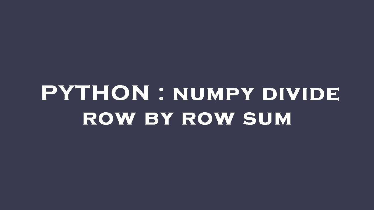 PYTHON : numpy divide row by row sum