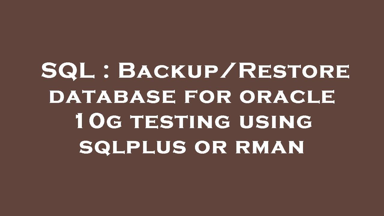 SQL : Backup/Restore database for oracle 10g testing using sqlplus or rman