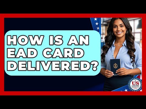 How Is An EAD Card Delivered? - US Citizenship Immigration Guide