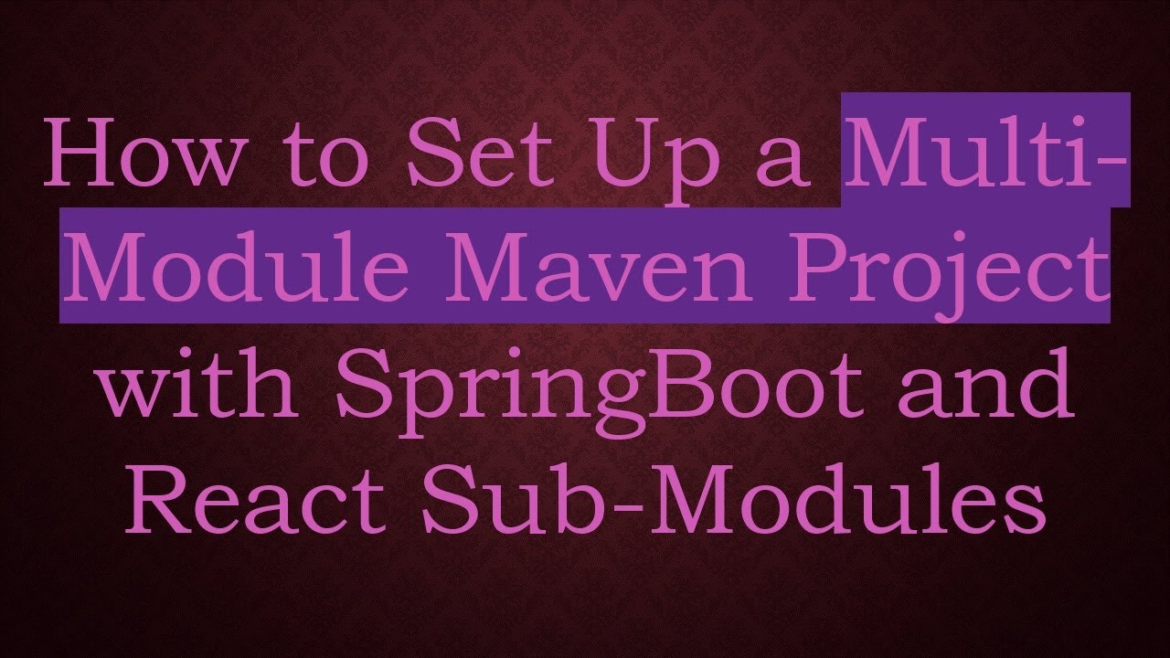 How to Set Up a Multi-Module Maven Project with SpringBoot and React Sub-Modules