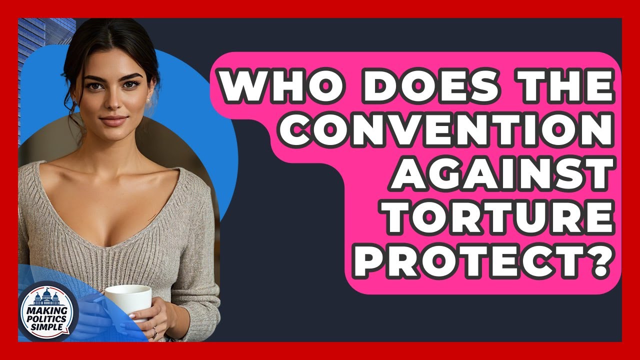 Who Does The Convention Against Torture Protect? - Making Politics Simple