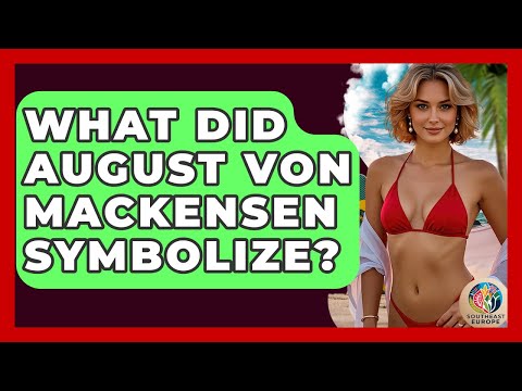 What Did August Von Mackensen Symbolize? - TalkingSoutheastEurope