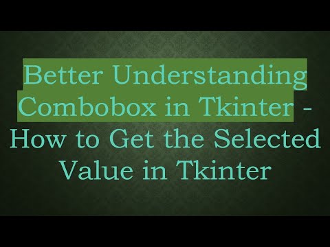 Better Understanding Combobox in Tkinter - How to Get the Selected Value in Tkinter