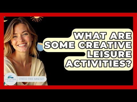 What Are Some Creative Leisure Activities? - Stress Free Mindset