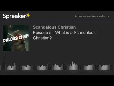 Episode 5 - What is a Scandalous Christian? (part 1 of 3)