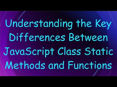 Understanding the Key Differences Between JavaScript Class Static Methods and Functions