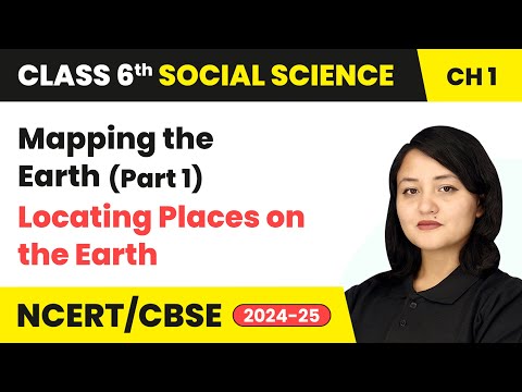 Mapping the Earth (Part 1) - Locating Places on the Earth | Class 6 Social Science Ch 1 | CBSE 2024