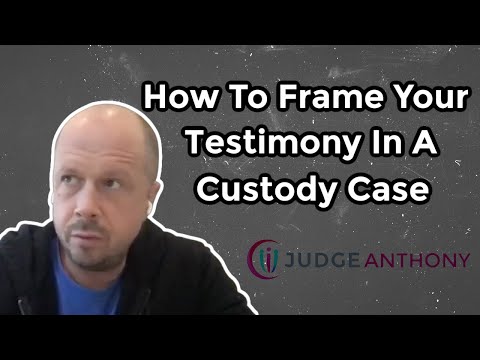 Testifying In A Custody Case (How To Frame The Sequence Of Your Testimony To Make It Persuasive)