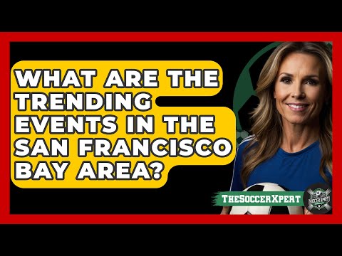 What Are the Trending Events in the San Francisco Bay Area? | The Soccer Xpert News
