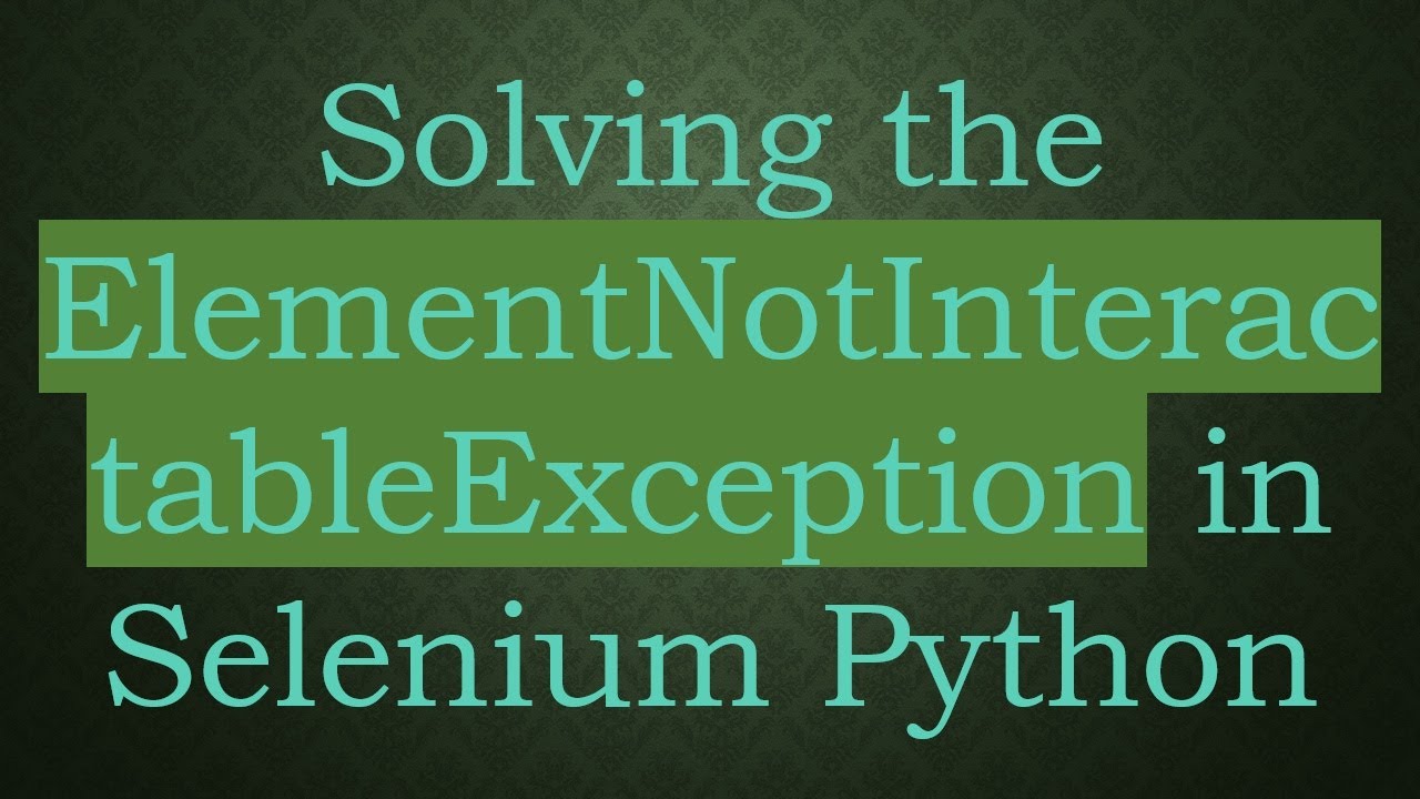 Solving the ElementNotInteractableException in Selenium Python