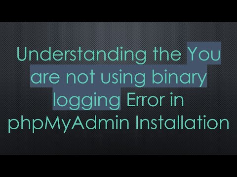 Understanding the You are not using binary logging Error in phpMyAdmin Installation