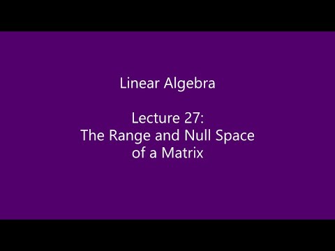 Linear Algebra - Lecture 27: The Range and Null Space of a Matrix