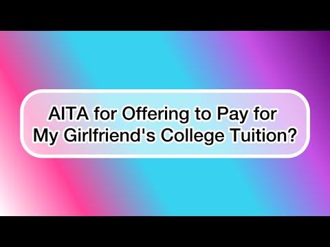 AITA for Offering to Pay for My Girlfriend's College Tuition? #aita #reddit