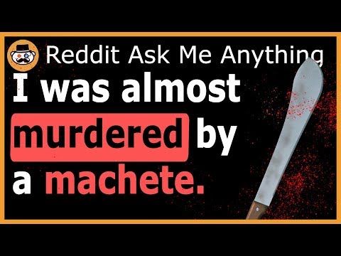 "I was nearly murdered by a machete" - (Reddit Ask Me Anything)