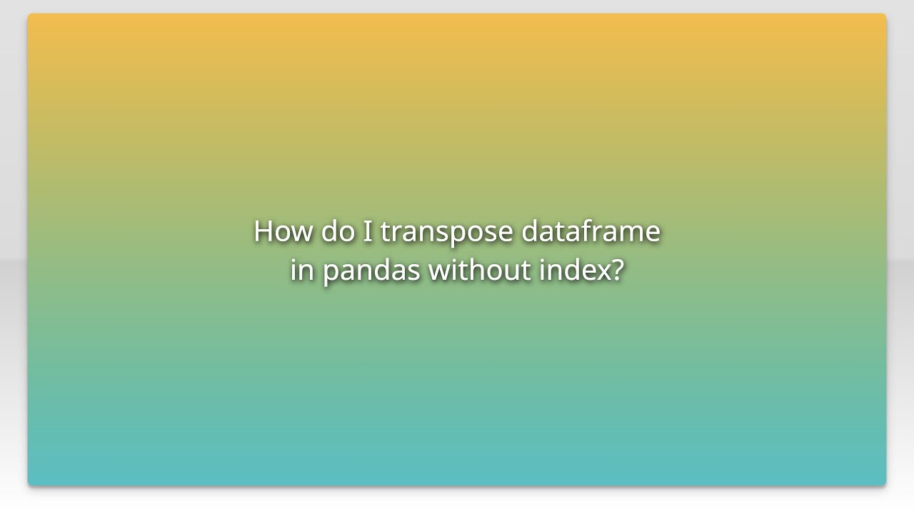 How do I transpose dataframe in pandas without index?
