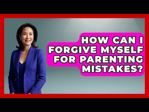 How Can I Forgive Myself For Parenting Mistakes? - Better Family Relationships