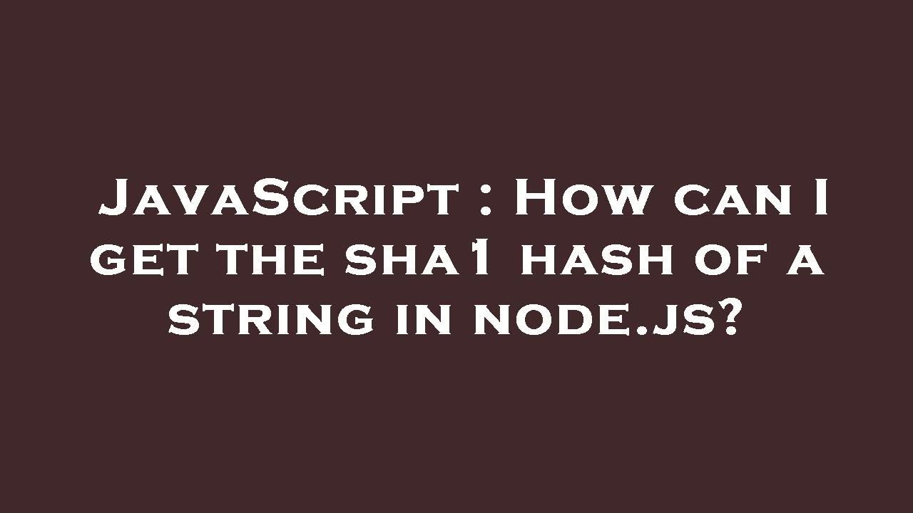 JavaScript : How can I get the sha1 hash of a string in node.js?