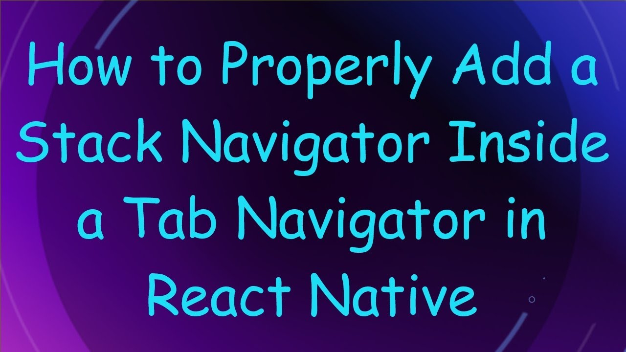 How to Properly Add a Stack Navigator Inside a Tab Navigator in React Native