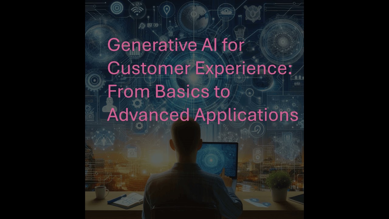 Generative AI for Customer Experience: From Basics to Advanced Applications