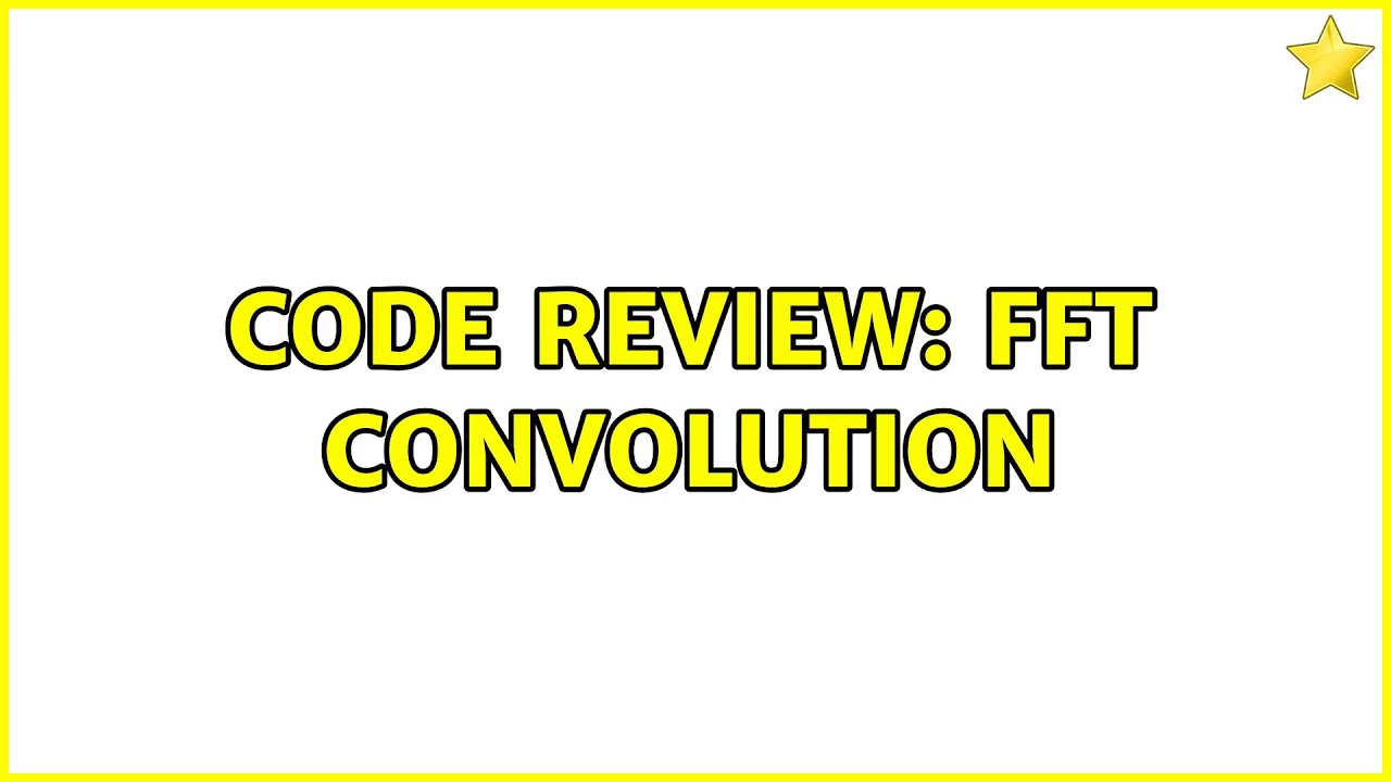 Code Review: FFT Convolution (3 Solutions!!)
