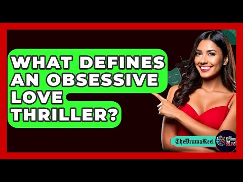 What Defines An Obsessive Love Thriller? - The Drama Reel