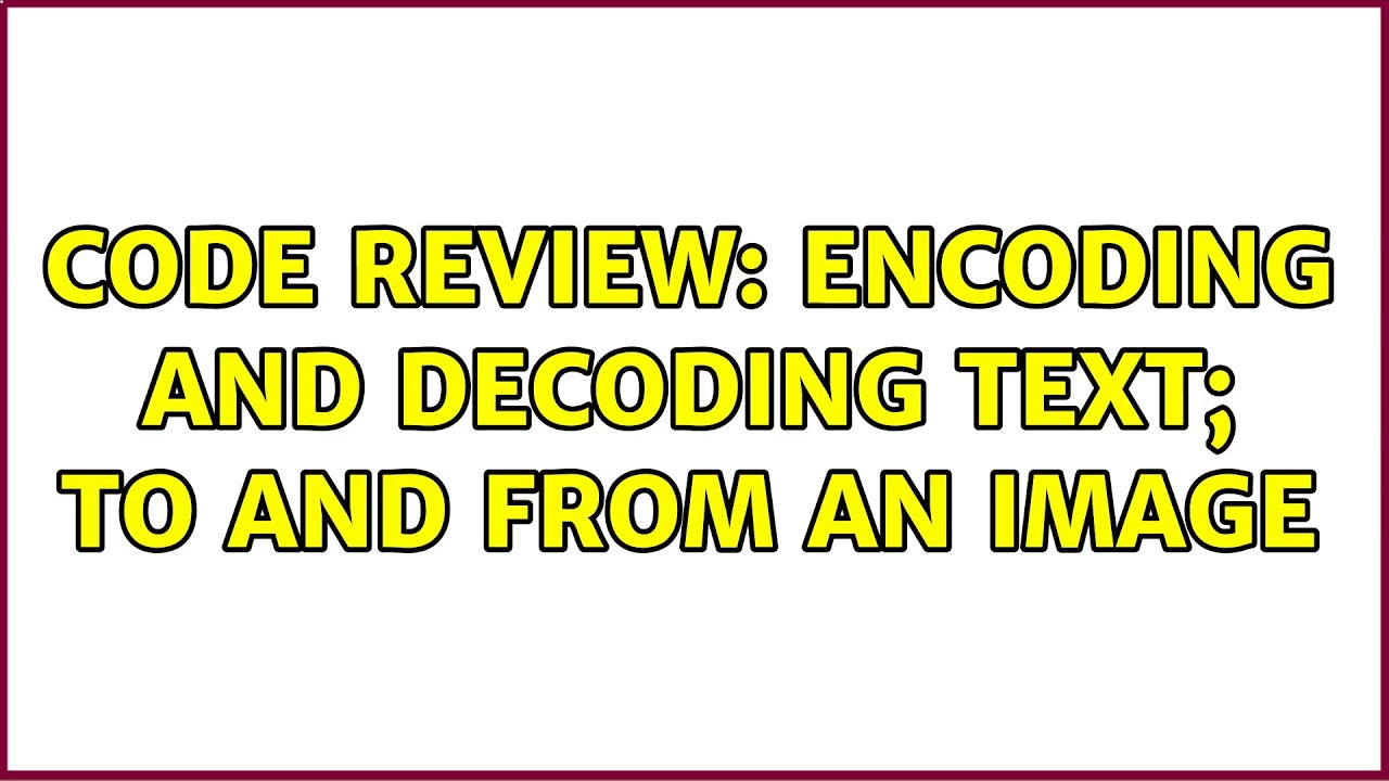 Code Review: Encoding and decoding text; to and from an image