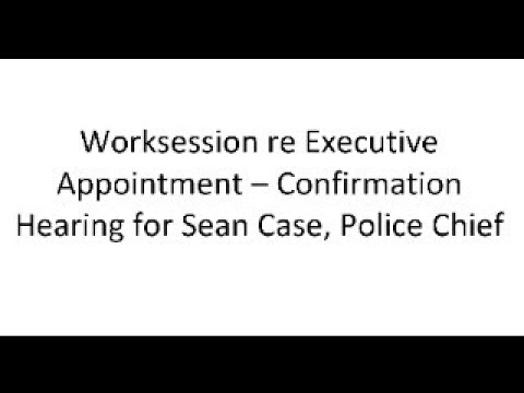 Worksession re Executive Appointment – Confirmation Hearing for Sean Case, Police Chief