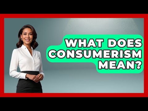What Does Consumerism Mean? - All About Capitalism