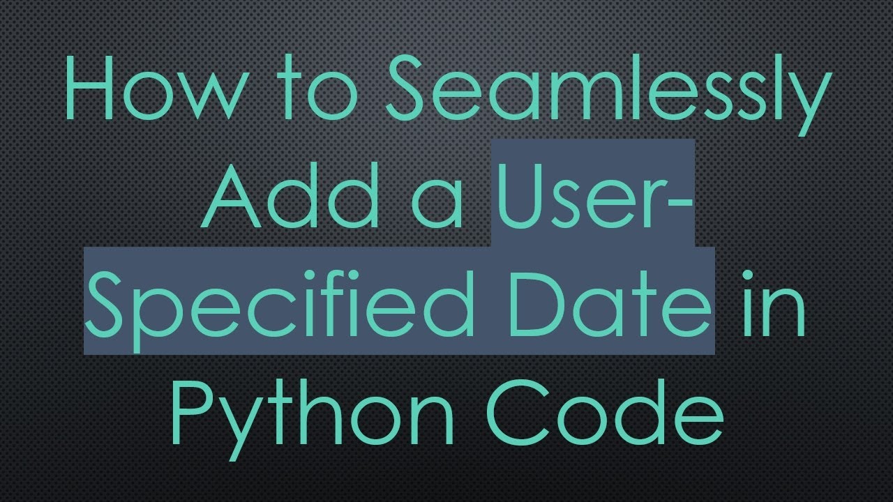 How to Seamlessly Add a User-Specified Date in Python Code