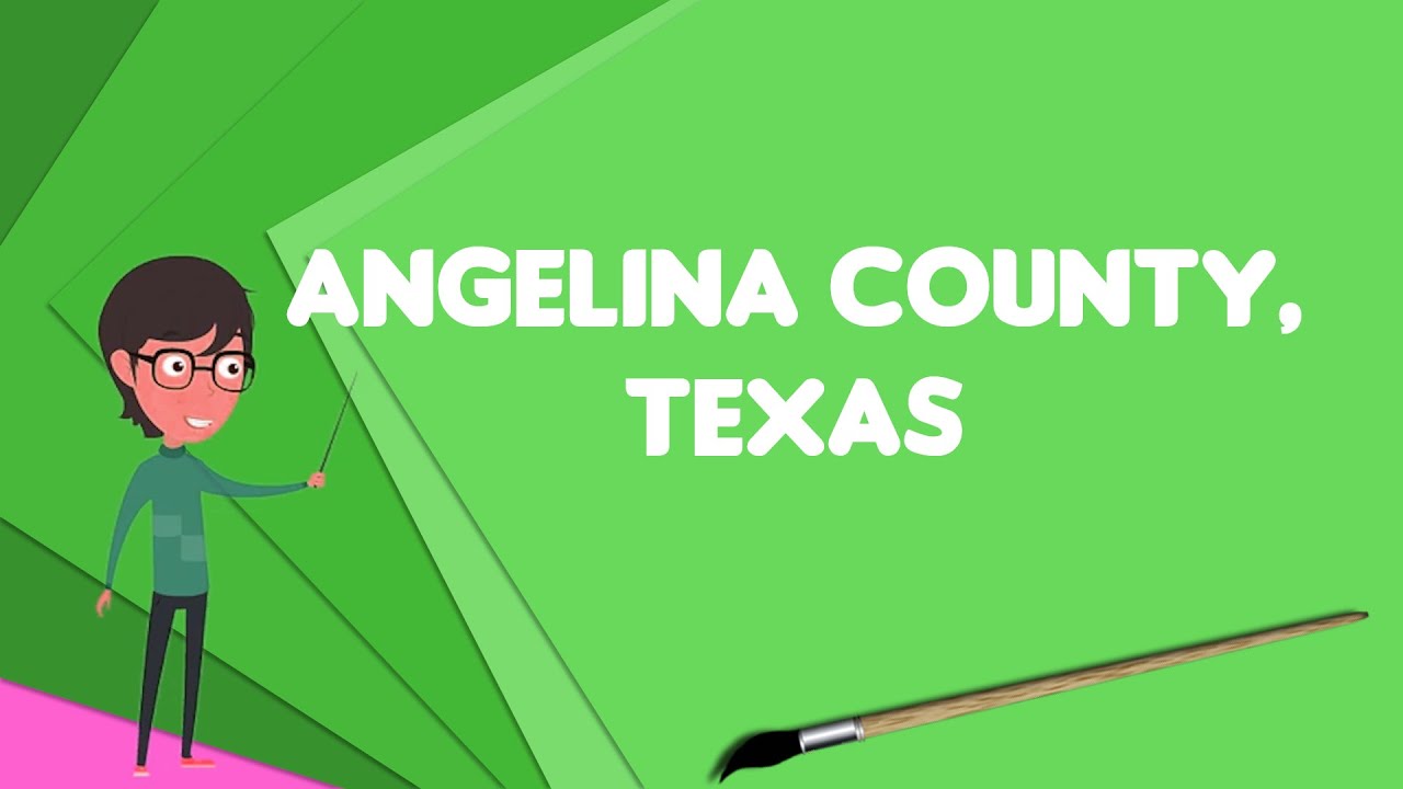 What is Angelina County, Texas?, Explain Angelina County, Texas, Define Angelina County, Texas