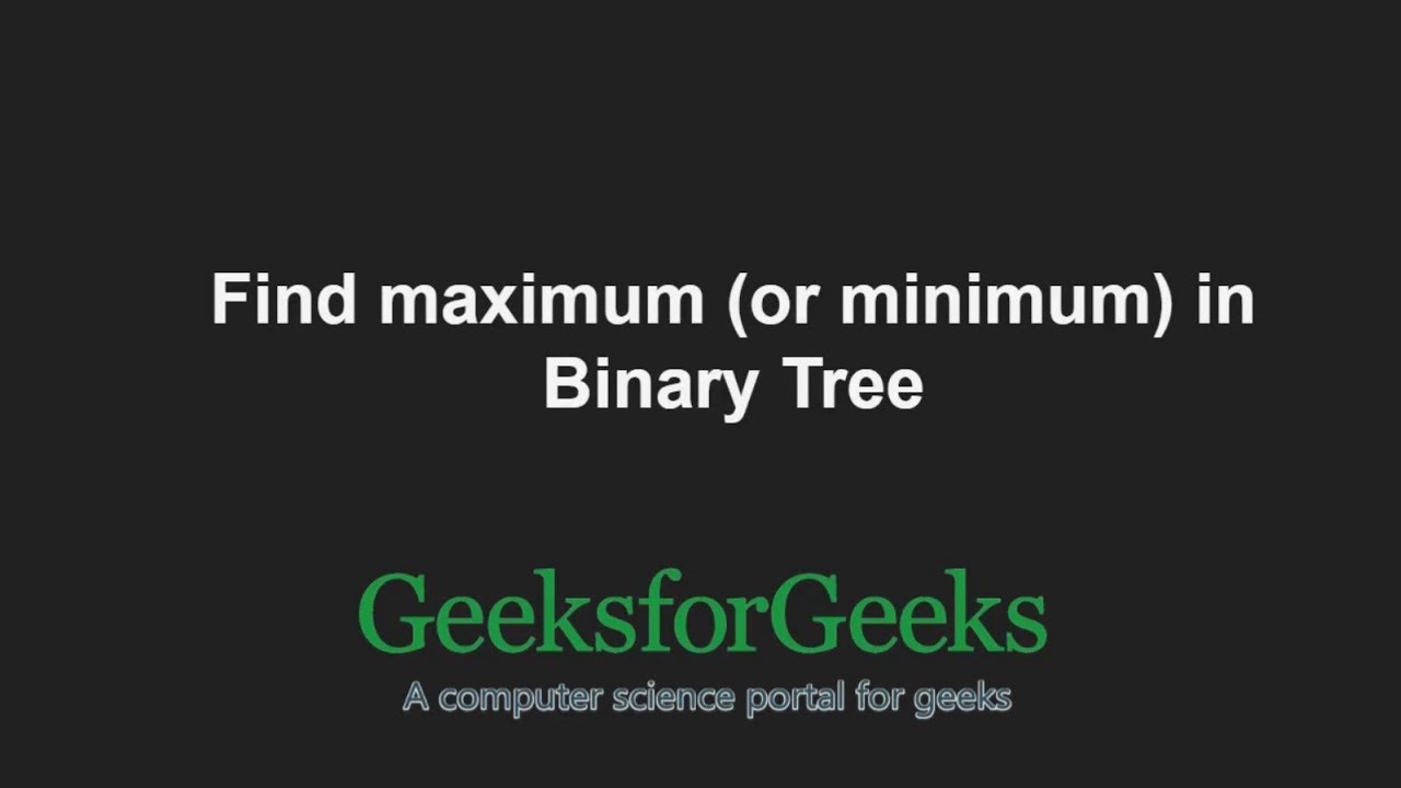 Find maximum (or minimum) in Binary Tree | GeeksforGeeks