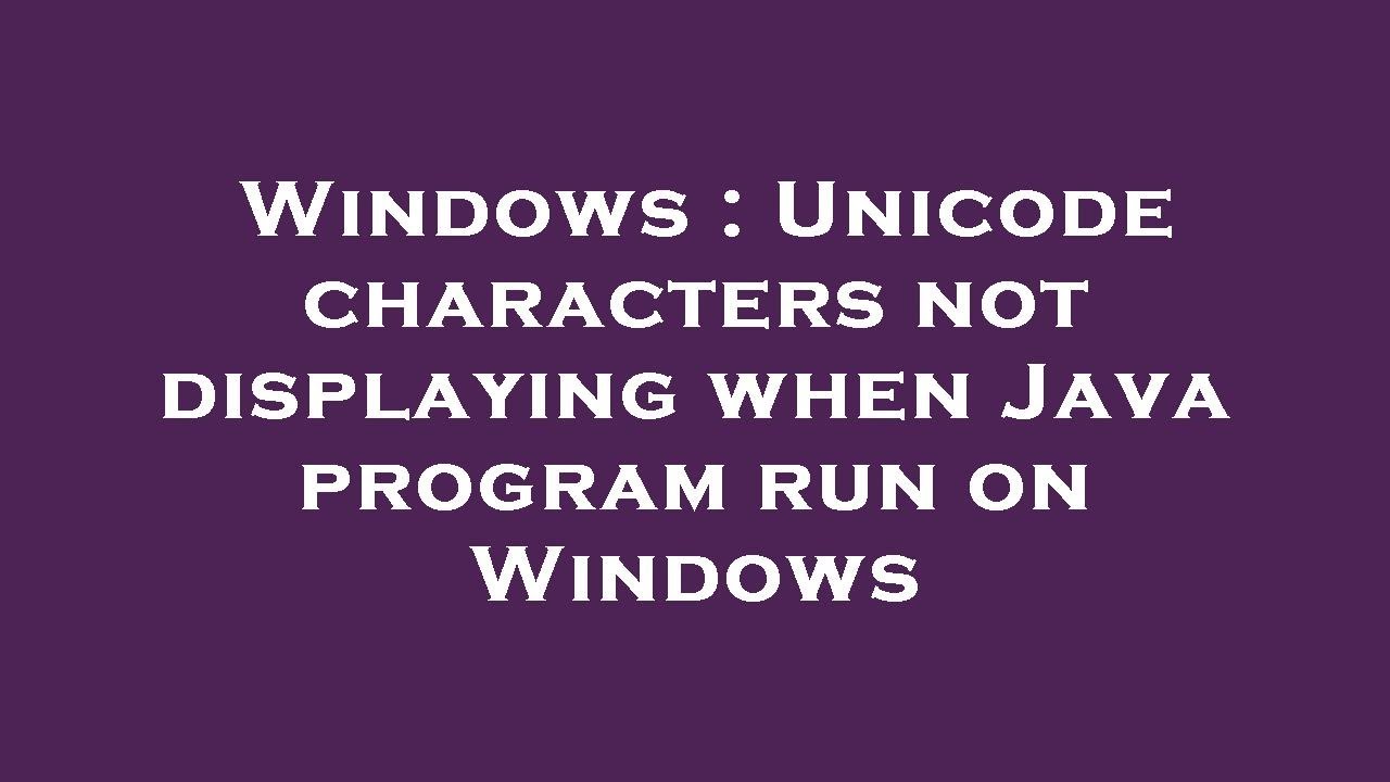 Windows : Unicode characters not displaying when Java program run on Windows