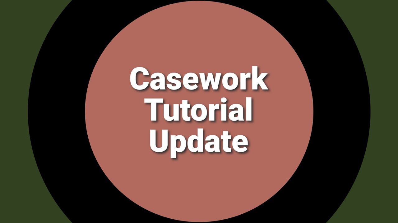 Casework Tutorial Update